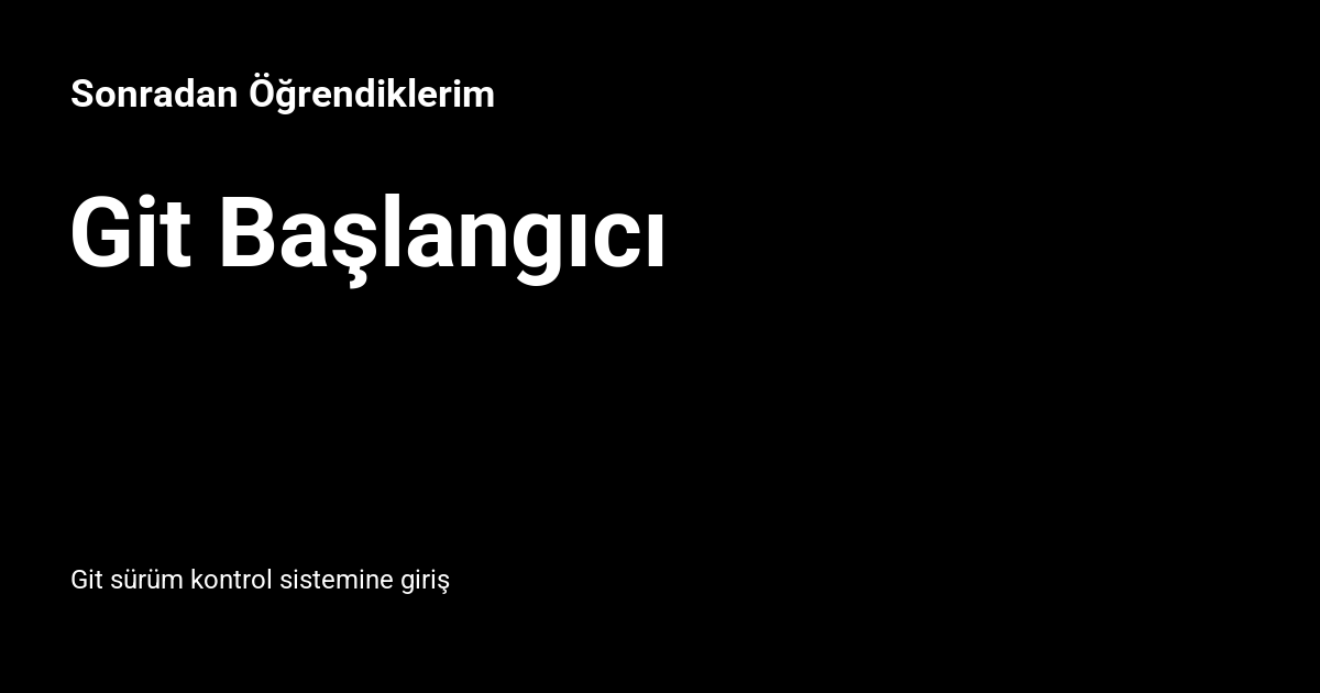 Git Başlangıcı - Sonradan Öğrendiklerim