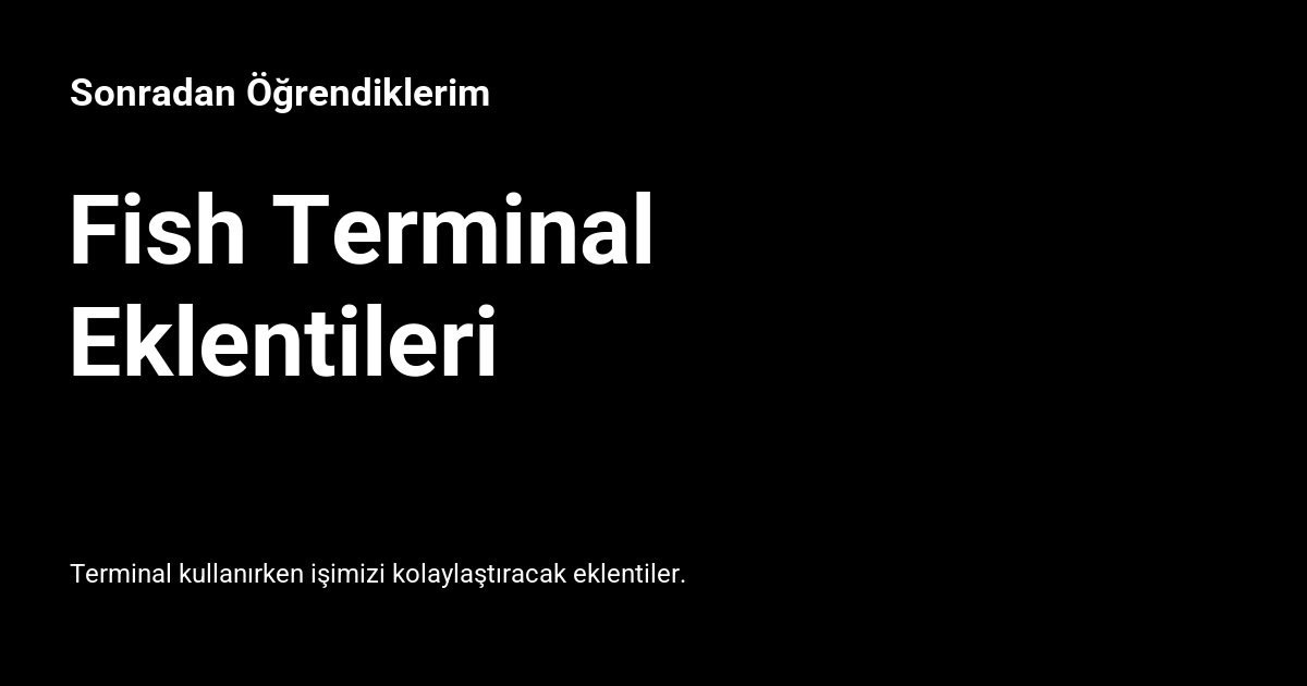 Fish Terminal Eklentileri - Sonradan Öğrendiklerim